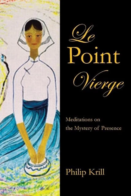 LE POINT VIERGE: Meditations on the Mystery of Presence by Philip Krill ...