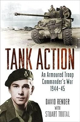 TANK ACTION: AN Armoured Troop Commanders War 1944-45, Render, Captain ...