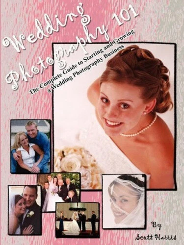 WEDDING PHOTOGRAPHY 101: The Complete Guide to Starting and Growing a ... WEDDING PHOTOGRAPHY 101: The Complete Guide to Starting and Growing a ...