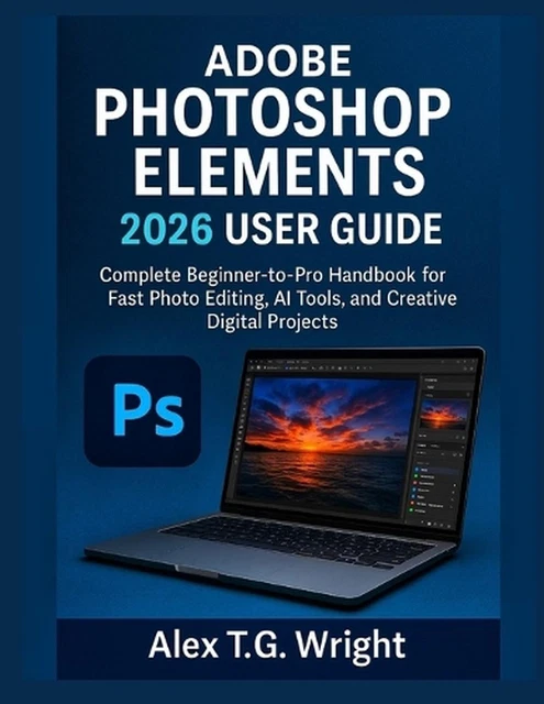 ADOBE PHOTOSHOP ELEMENTS 2026 User Guide: Complete Beginner-to-Pro Handbook for $50.98 - PicClick AU