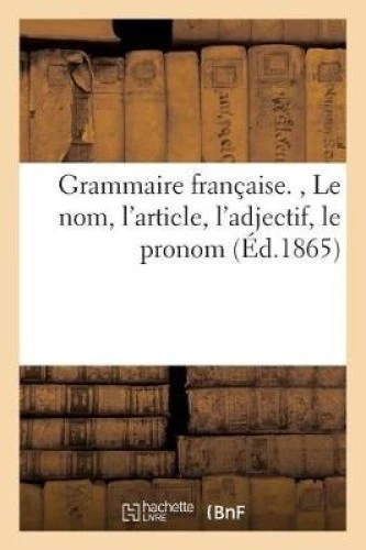 GRAMMAIRE FRANÇAISE. LE Nom, l'Article, l'Adjectif, Le Pronom (Langues ...