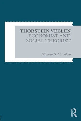 THORSTEIN VEBLEN: ECONOMIST and Social Theorist by Murphey, Murray G ...