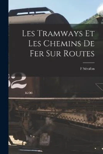 LES TRAMWAYS ET Les Chemins De Fer Sur Routes [French] by F. Sérafon ...