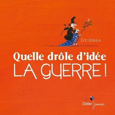 QUELLE DROLE D'IDEE la guerre ! de Eric Battut et Eric Battut EUR 3,99 ...