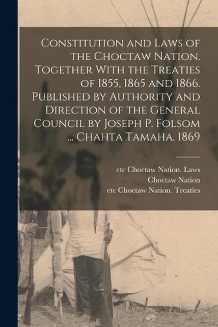 CONSTITUTION AND LAWS of the Choctaw Nation. Together With the Treaties ...