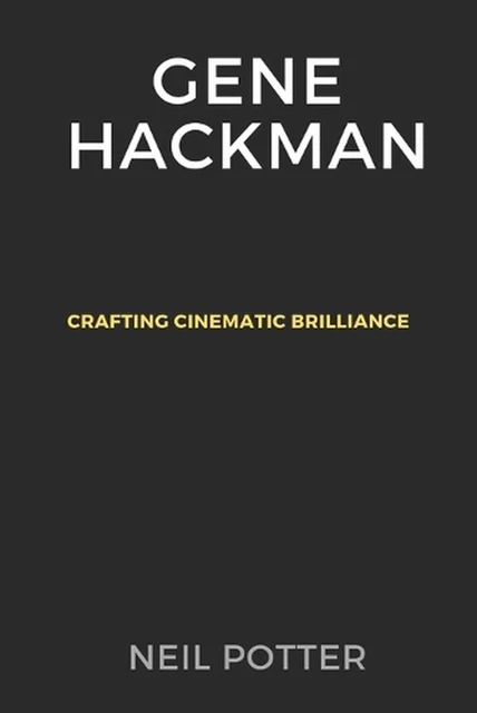 GENE HACKMAN: CRAFTING Cinematic Brilliance by Neil Potter Paperback ...