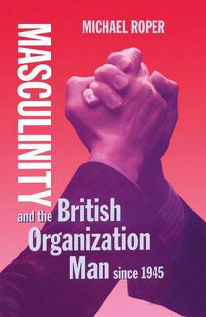 MASCULINITY AND THE British Organization Man Since 1945 by Michael ...
