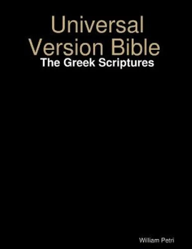 UNIVERSAL VERSION BIBLE the Greek Scriptures by Petri, William $82.39 ...