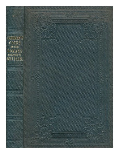 AKERMAN, JOHN YONGE Coins of the Romans relating to Britain : described ...
