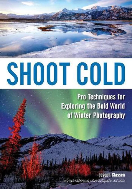 SHOOT COLD: PRO Techniques for Exploring the Bold World of Winter ...