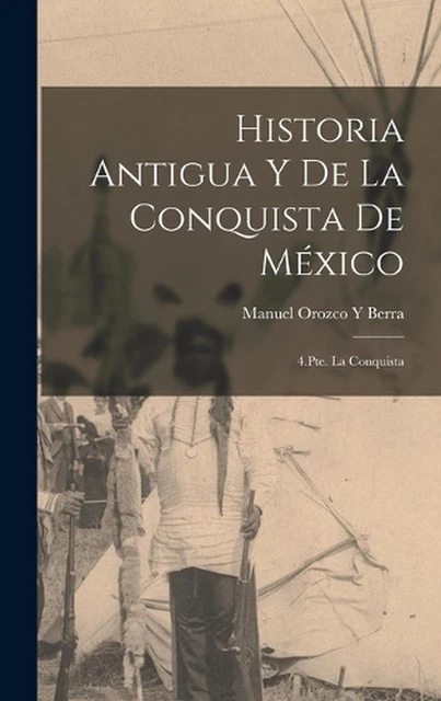 HISTORIA ANTIGUA Y De La Conquista De Mxico: 4.Pte. La Conquista by ...