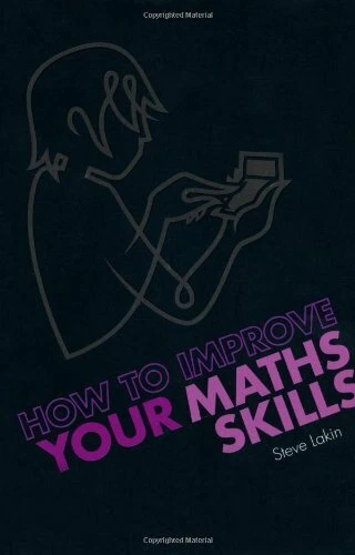 HOW TO IMPROVE Your Maths Skills By Dr Steve Lakin. 9780273732839 £25. ...
