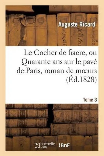 LE COCHER DE Fiacre, Ou Quarante ANS Sur Le Pav de Paris, Roman de Moeurs. Tome EUR 32,54 ...