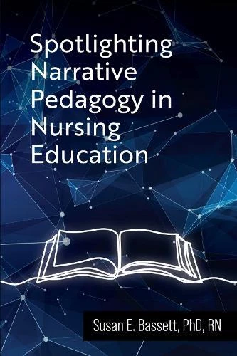 SUSAN BASSETT SPOTLIGHTING Narrative Pedagogy in Nursing Education ...