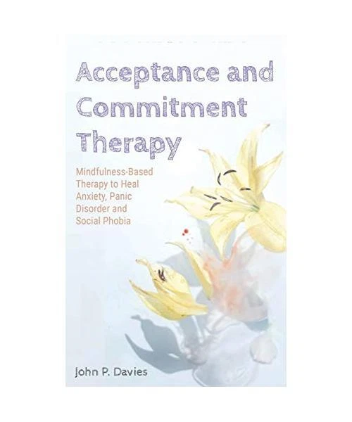 ACCEPTANCE AND COMMITMENT Therapy: Mindfulness-Based Therapy to Heal ...