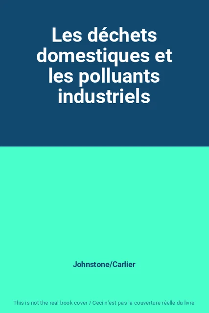 LES DECHETS DOMESTIQUES et les polluants industriels, Johnstone/Carlier ...