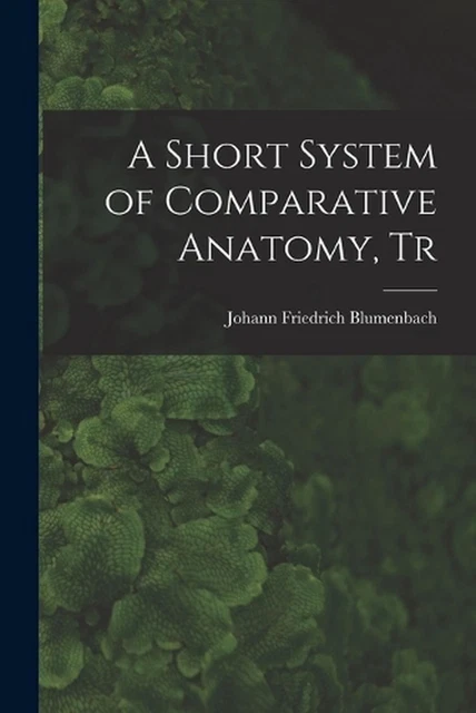 A SHORT SYSTEM of Comparative Anatomy, Tr by Johann Friedrich ...