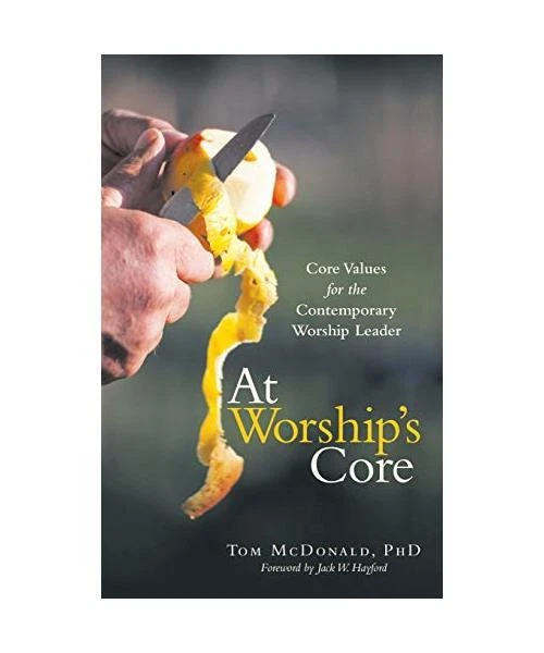 AT WORSHIP'S CORE: Core Values for the Contemporary Worship Leader, Tom ...