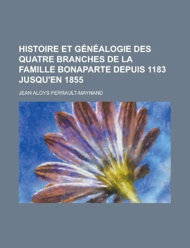 HISTOIRE ET GENEALOGIE Des Quatre Branches de La Famille Bonaparte ... HISTOIRE ET GENEALOGIE Des Quatre Branches de La Famille Bonaparte ...