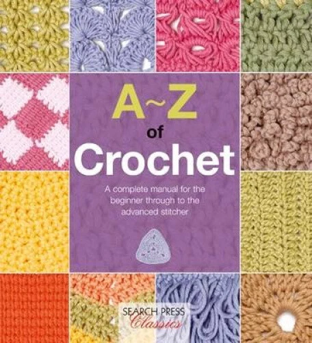 A-Z OF CROCHET: A Complete Manual for the Beginner Through to the ...