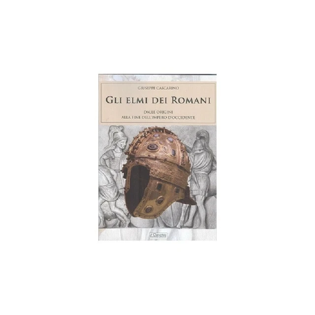GLI ELMI DEI romani - Dalle origini alla fine dell'Impero d'occidente £ ...
