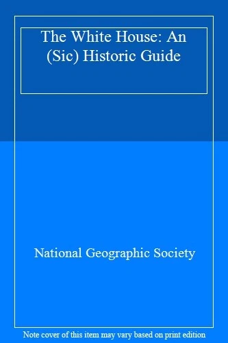 THE WHITE HOUSE: An (Sic) Historic Guide,National Geographic Soc £16.37 ...