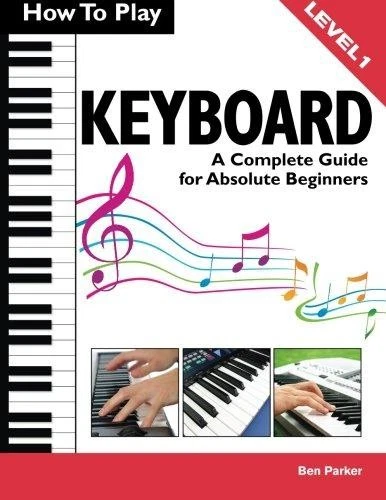HOW TO PLAY Keyboard: A Complete Guide for Absolute Beginners - Parker ...