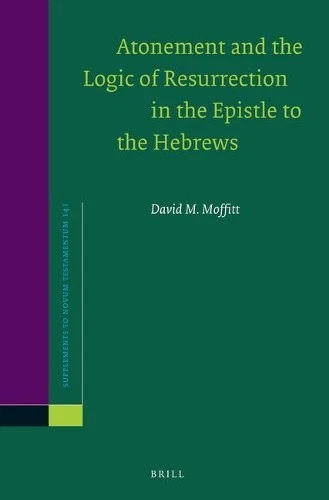 DAVID M. MOFFIT Atonement and the Logic of Resurrection in the Epistle ...