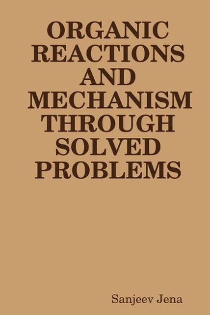 ORGANIC REACTIONS AND Mechanism Through Solved Problems by Sanjeev Jena ... ORGANIC REACTIONS AND Mechanism Through Solved Problems by Sanjeev Jena ...