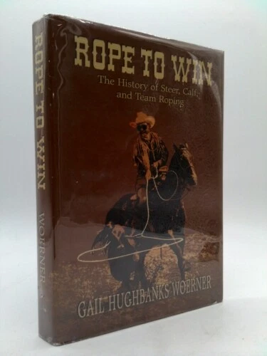 ROPE TO WIN: The History of Steer, Calf, And, Team Roping (1st Ed ...
