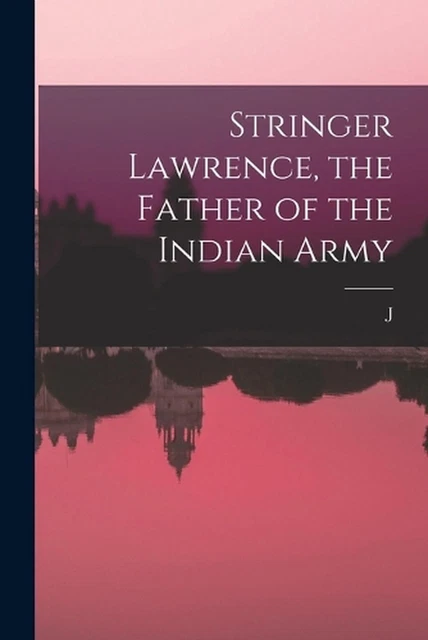 STRINGER LAWRENCE, THE Father of the Indian Army by J. 1840-1921 ...