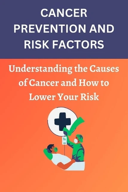 CANCER PREVENTION AND Risk Factors: Understanding the Causes of Cancer ...