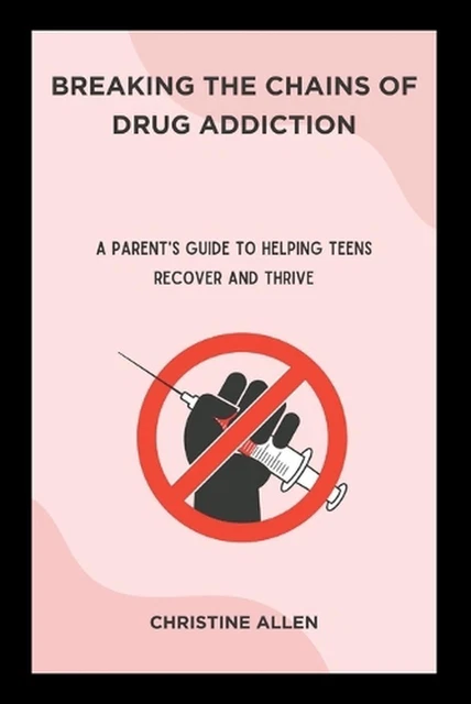 BREAKING THE CHAINS of Drug Addiction: A Parent's Guide to Helping ...
