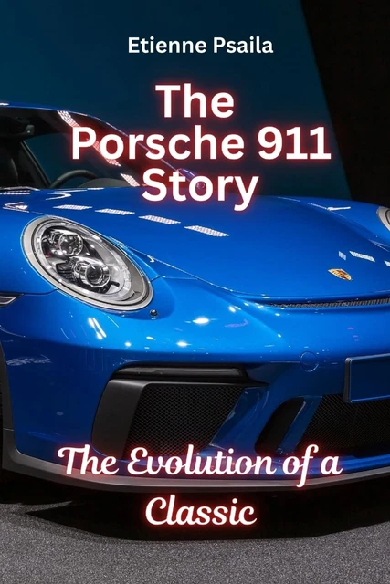 ETIENNE PSAILA THE Porsche 911 Story: The Evolution of a Classic: The ...