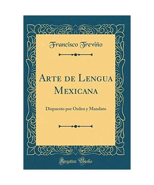 ARTE DE LENGUA Mexicana: Dispuesto por Orden y Mandato (Classic Reprint ...