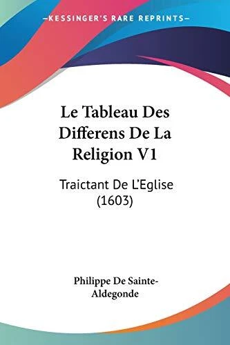 LE TABLEAU DES Differens De La Religion V1 : Traictant De L'Eglise ...