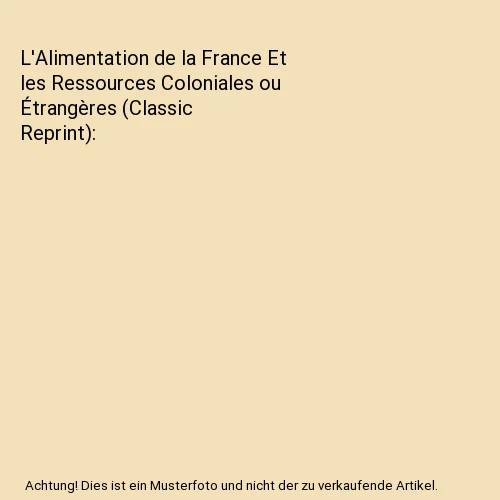 L'ALIMENTATION DE LA France Et les Ressources Coloniales ou Étrangères ...