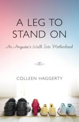 A LEG TO Stand on: An Amputee's Walk Into Motherhood by Haggerty ...