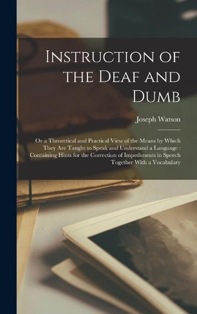 INSTRUCTION OF THE Deaf and Dumb: Or a Theoretical and Practical View ...
