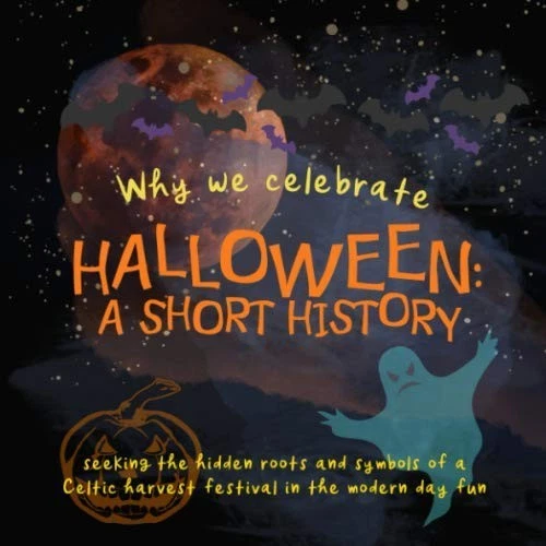 WHY WE CELEBRATE Halloween: A Short History: Seeking the hidden roots ...