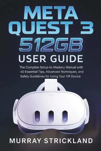 META QUEST 3 512GB User Guide: The Complete Setup-to-Mastery Manual ...