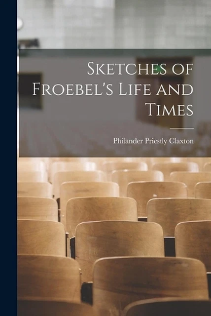 SKETCHES OF FROEBEL'S Life and Times by Philander Priestly Claxton ...
