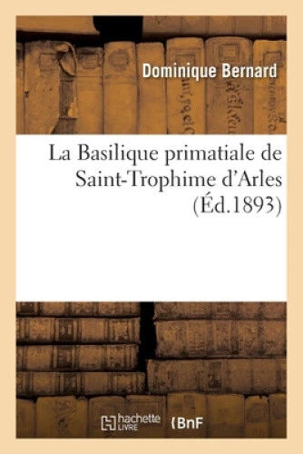 LA BASILIQUE PRIMATIALE de Saint-Trophime d'Arles [French] by Bernard ...