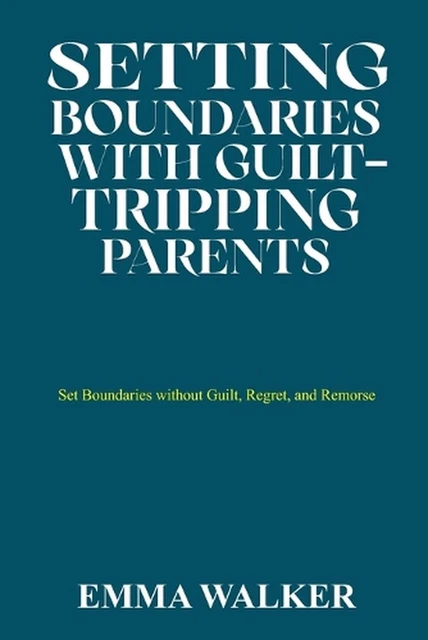 SETTING BOUNDARIES WITH Guilt-Tripping Parents: Set Boundaries without ... SETTING BOUNDARIES WITH Guilt-Tripping Parents: Set Boundaries without ...
