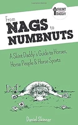 FROM NAGS TO Numbnuts: A Skint Daddys Guide to Horses, Horse People ...