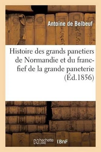 HISTOIRE DES GRANDS Panetiers de Normandie Et Du Franc-Fief de La ...