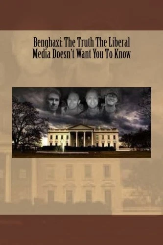 BENGHAZI : LA vérité que les médias libéraux ne veulent pas que vous sachiez.9781539524793