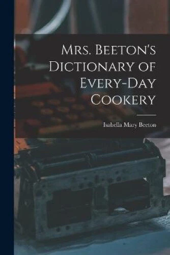 MRS. BEETON'S DICTIONARY of Every-Day Cookery by Isabella Mary Beeton ...