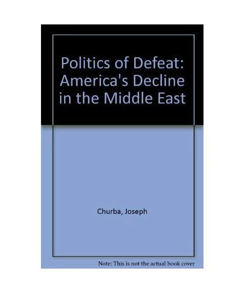 POLITICS OF DEFEAT: America's Decline in the Middle East, Joseph Churba ...