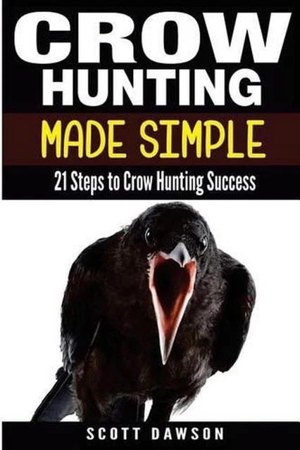 CROW HUNTING MADE Simple: 21 Steps to Crow Hunting Success by Scott ...